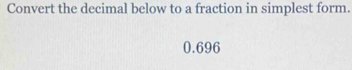 Solved: Convert the decimal below to a fraction in simplest form. 0.696 [Math]