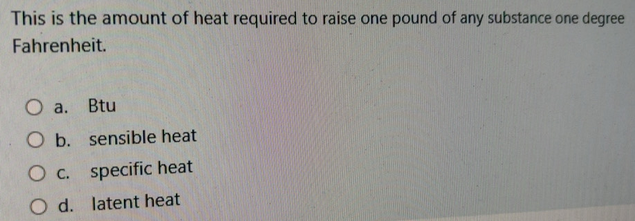 Solved: This is the amount of heat required to raise one pound of any ...