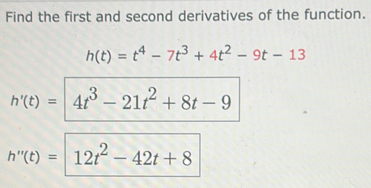 Solved: Find the first and second derivatives of the function. h(t)=t^4-7t^3+4t^2-9t-13 h'(t)=4t ...