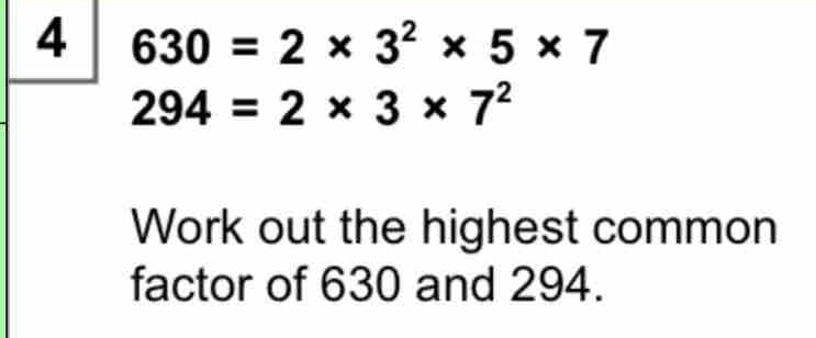 Solved: 4 630=2* 3^2* 5* 7 294=2* 3* 7^2 Work out the highest common ...