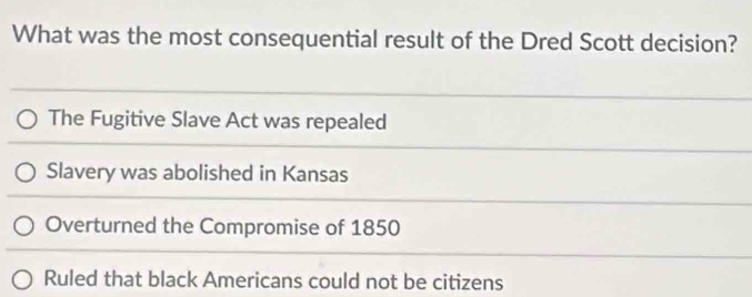 Solved: What was the most consequential result of the Dred Scott ...