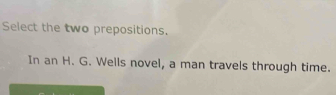 Select the two prepositions. In an H. G. Wells novel, a man travels ...