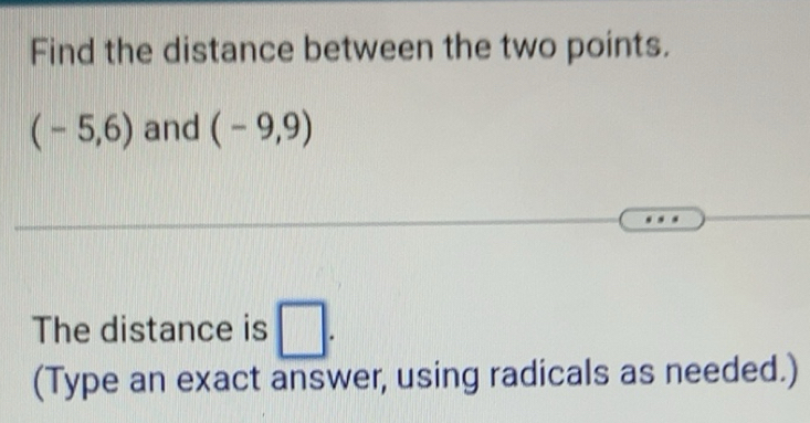 Solved: Find the distance between the two points. (-5,6) and (-9,9) The ...