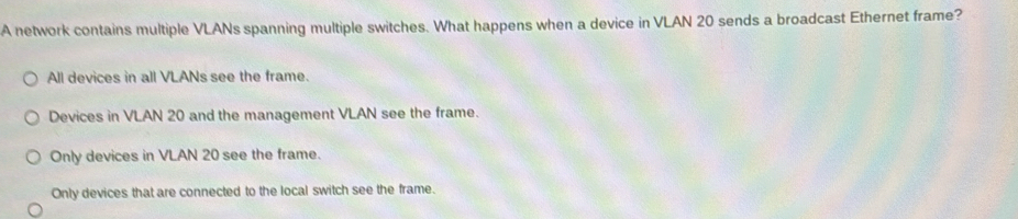 Solved: A network contains multiple VLANs spanning multiple switches. What happens when a device ...