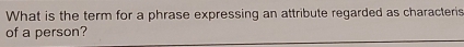 Solved: What is the term for a phrase expressing an attribute regarded ...