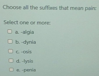 Solved: Choose all the suffixes that mean pain: Select one or more: a ...