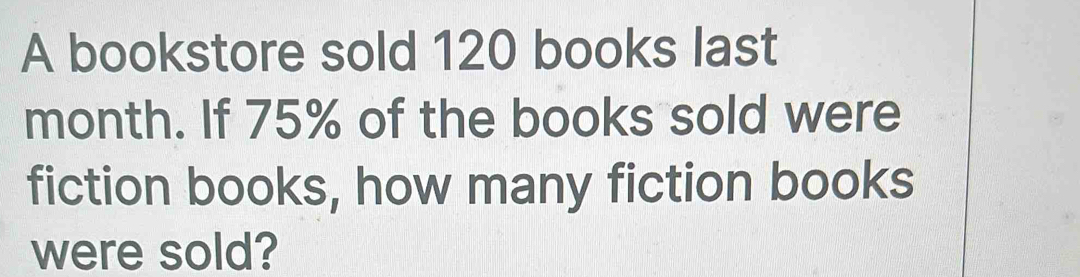 Solved: A bookstore sold 120 books last month. If 75% of the books sold ...