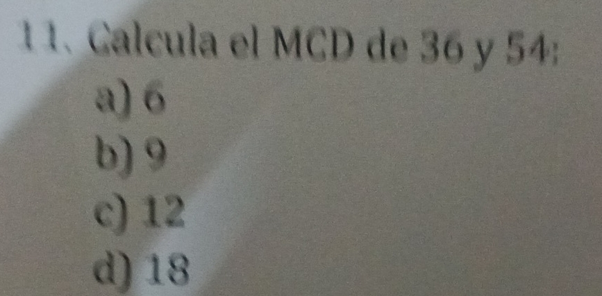 Resuelto:Calcula el MCD de 36 y 54 : a) 6 b) 9 c) 12 d) 18
