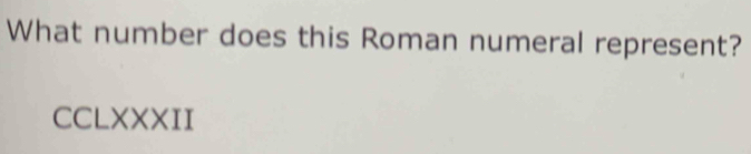 Solved: What number does this Roman numeral represent? CCLXXXII [Others]