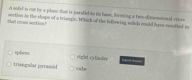 Solved: A solid is cut by a plane that is parallel to its base, forming a two-dimensional cross ...
