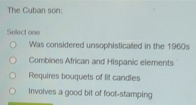 Solved: The Cuban son: Select one: Was considered unsophisticated in ...