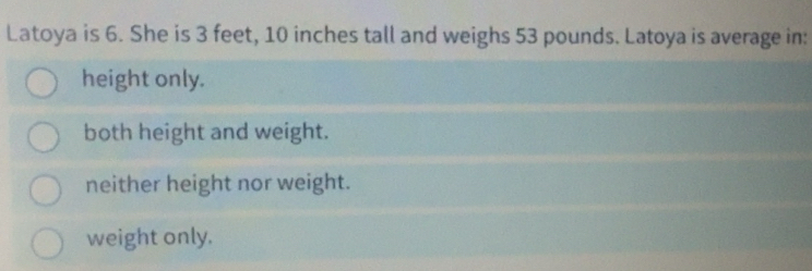 Solved: Latoya is 6. She is 3 feet, 10 inches tall and weighs 53 pounds ...