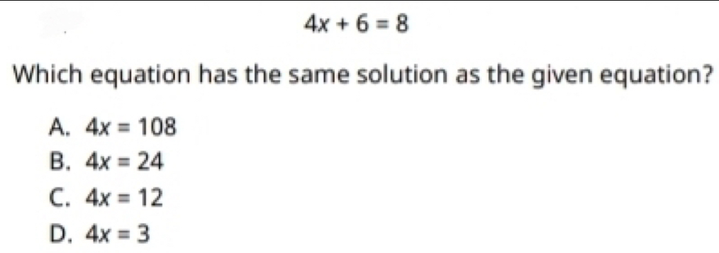Solved: 4x+6=8 Which equation has the same solution as the given equation? A. 4x=108 B. 4x=24 C ...