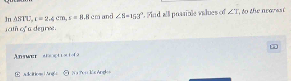 In STU, t=2.4cm, s=8.8cm and ∠ S=153°. Find all possible values of ∠ T ...