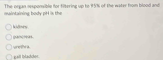 Solved: The organ responsible for filtering up to 95% of the water from ...