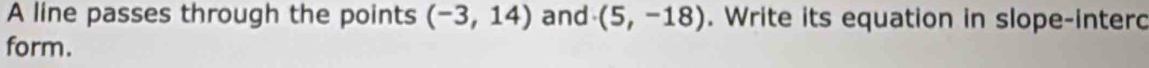 Solved: A line passes through the points (-3,14) and (5,-18). Write its ...