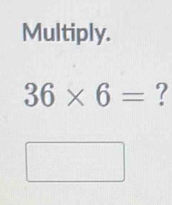Solved: Multiply. 36* 6= ? [Math]
