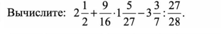 Solved: Вычислите: 2 1/2 + 9/16 · 1 5/27 -3 3/7 : 27/28 . [Math]