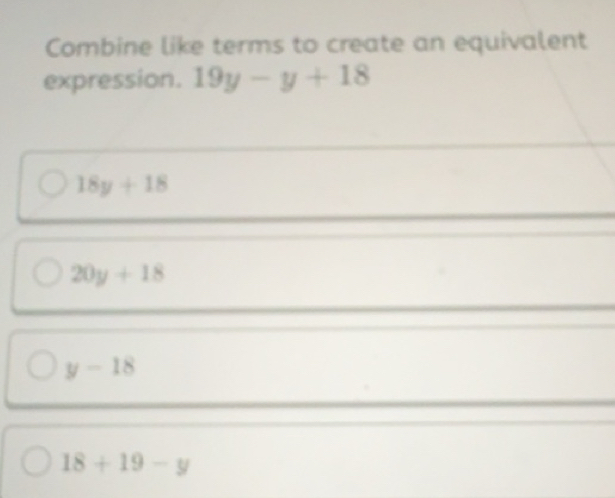 Solved: Combine like terms to create an equivalent expression. 19y-y+18 ...