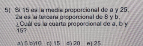 Resuelto:Si 15 es la media proporcional de a y 25, 2a es la tercera ...