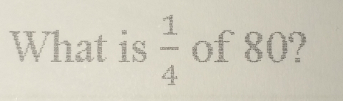 Solved: What is 1/4 of 80? [Math]