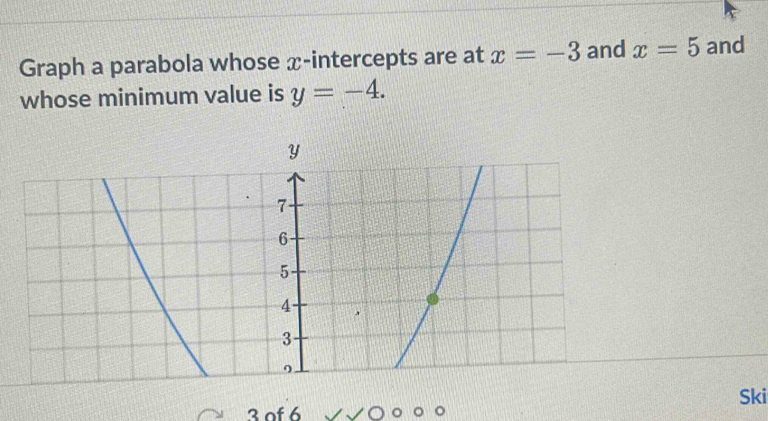 Solved: Graph a parabola whose x-intercepts are at x=-3 and x=5 and ...
