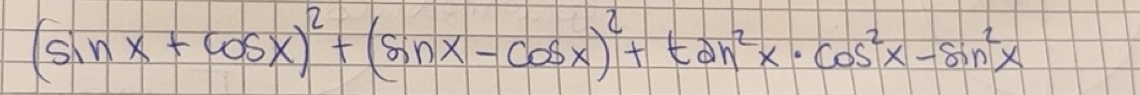 Risolto:(sin x+cos x)^2+(sin x-cos x)^2+tan^2x· cos^2x-sin^2x