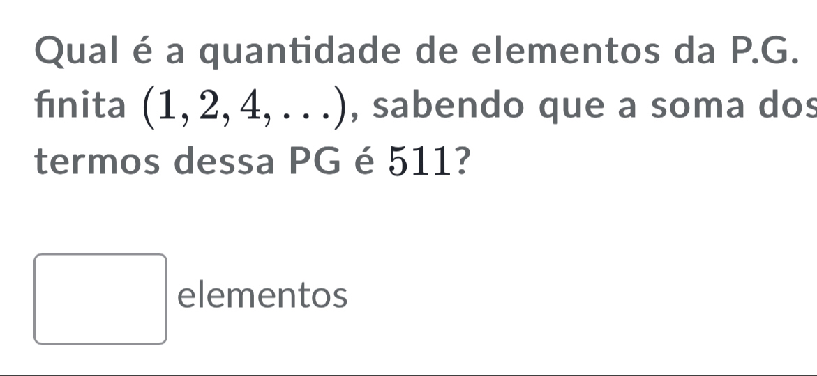 Resolvido:Qual é a quantidade de elementos da P.G. fnita (1, 2, 4 ...
