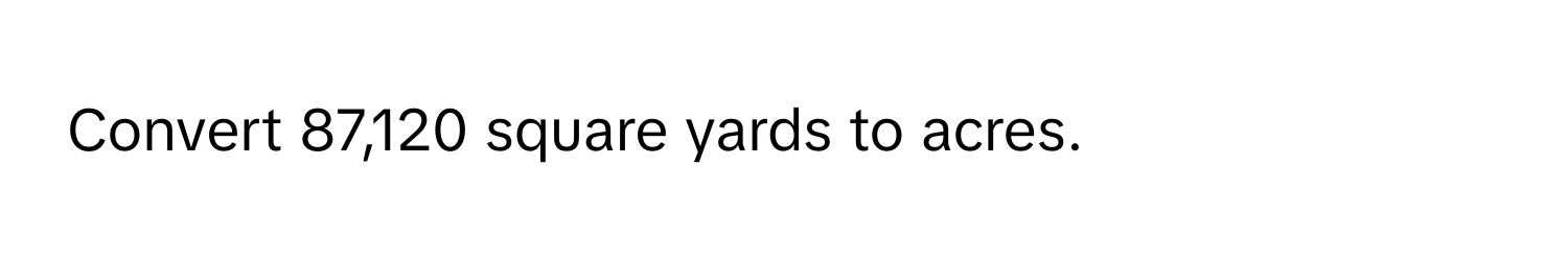Solved: Convert 87,120 square yards to acres. [Math]