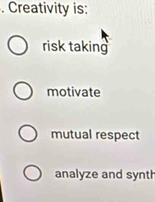 Solved: Creativity is: risk takin motivate mutual respect analyze and ...