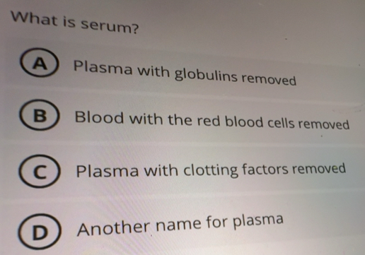 Solved: What is serum? A Plasma with globulins removed B Blood with the ...