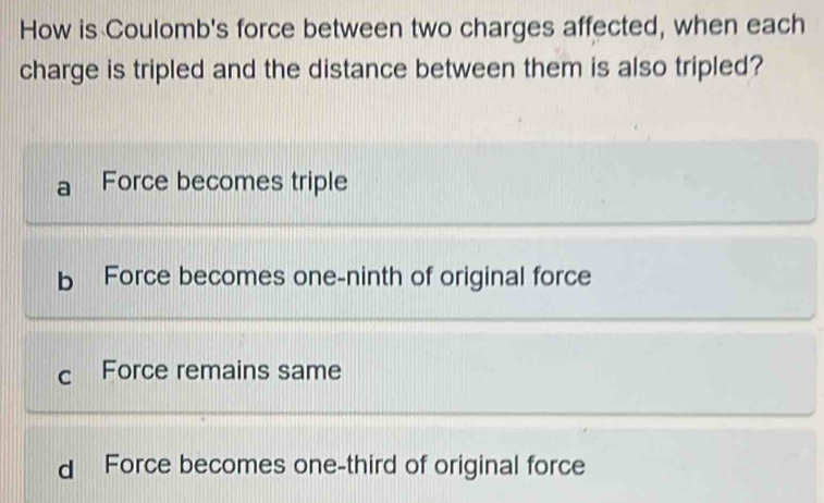 Solved: How is Coulomb's force between two charges affected, when each charge is tripled and the ...