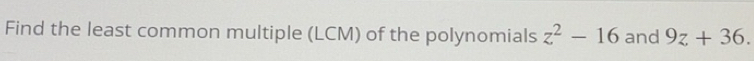 Solved: Find the least common multiple (LCM) of the polynomials z^2-16 ...