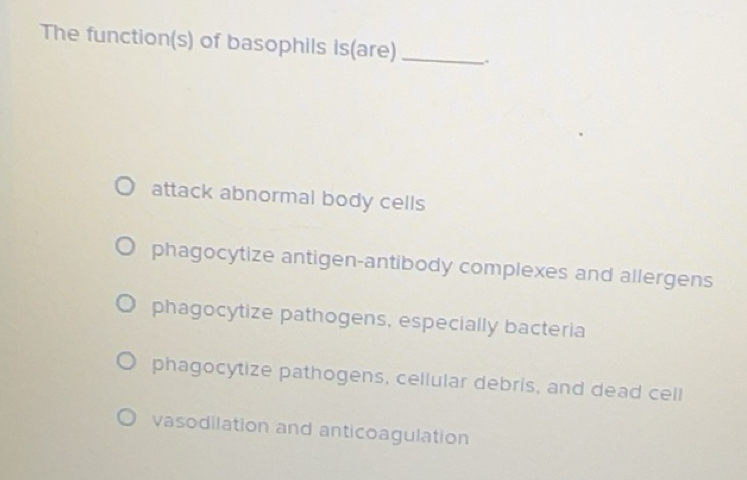 Solved: The function(s) of basophils is(are) _. attack abnormal body ...