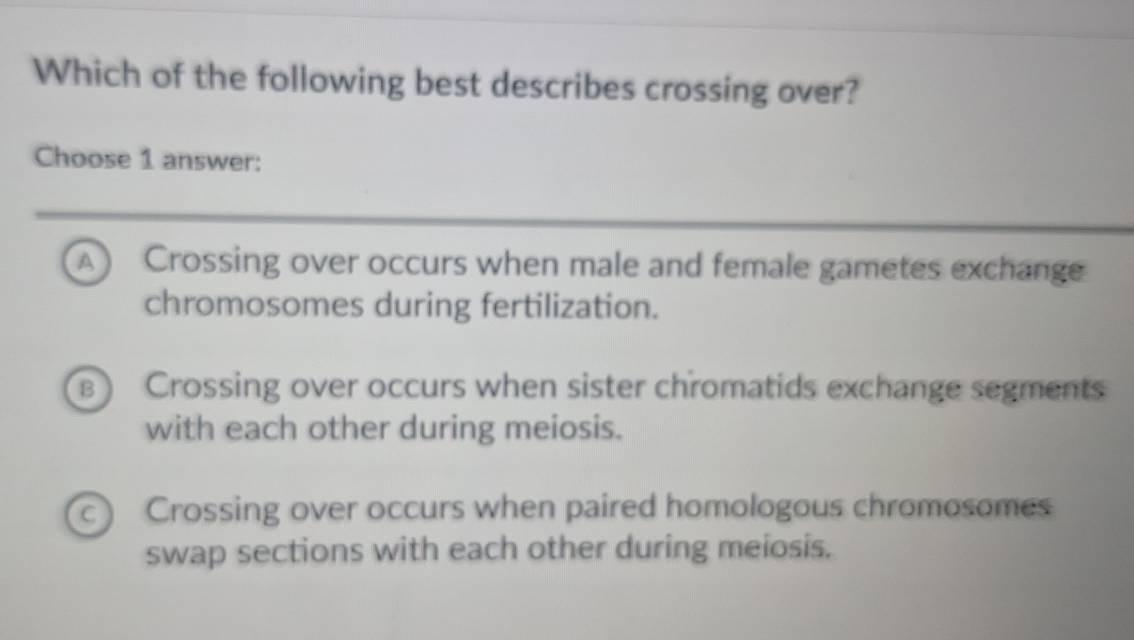 Solved: Which of the following best describes crossing over? Choose 1 ...