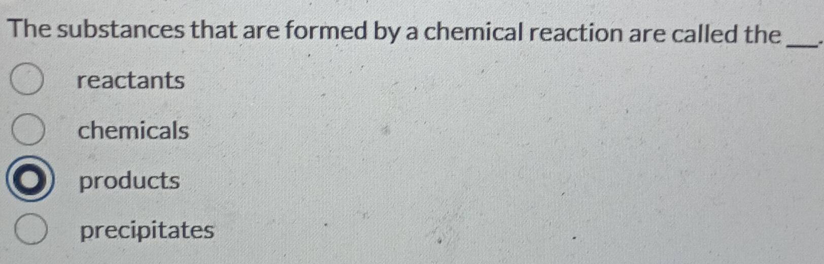 Solved: The substances that are formed by a chemical reaction are ...