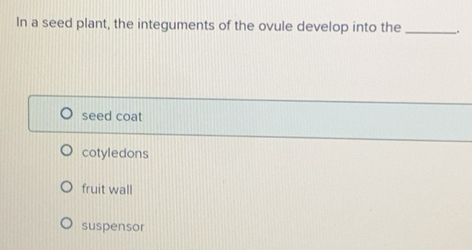 Solved: In a seed plant, the integuments of the ovule develop into the ...