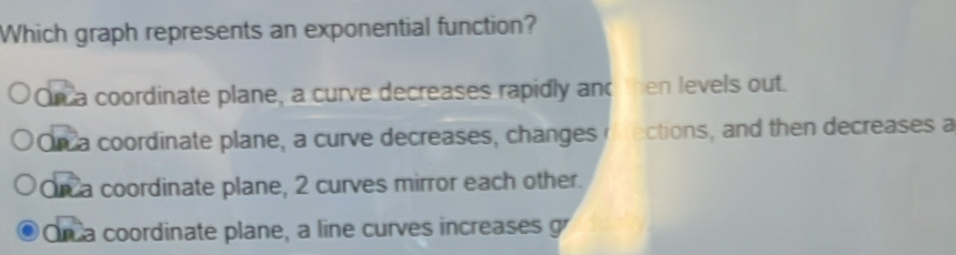 Solved: Which graph represents an exponential function? On a coordinate plane, a curve decreases ...