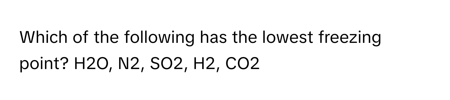 Solved: Which of the following has the lowest freezing point? H2O, ﻿N2 ...