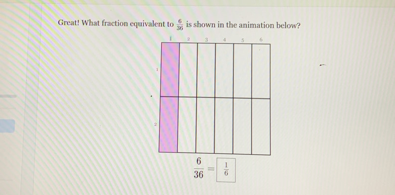 Solved: Great! What fraction equivalent to 6/36 is shown in the ...