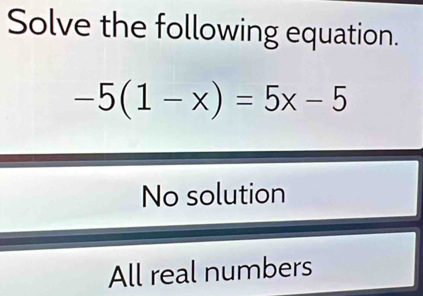Solved: Solve the following equation. -5(1-x)=5x-5 No solution All real ...