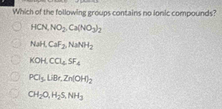 Solved: Which of the following groups contains no ionic compounds? HCN ...