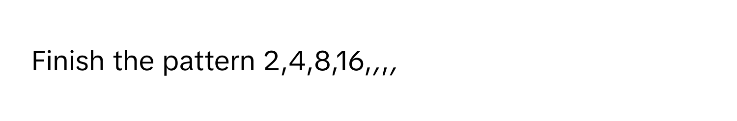 Solved: Finish the pattern 2,4,8,16,_,_,_,_ [Math]