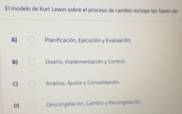 Resuelto:El modelo de Kurt Lewin sobre el proceso de cambio incluye las ...