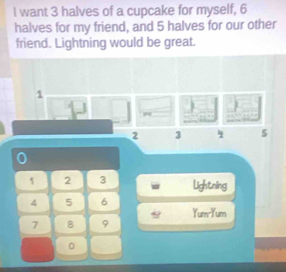 Solved: want 3 halves of a cupcake for myself, 6 halves for my friend ...