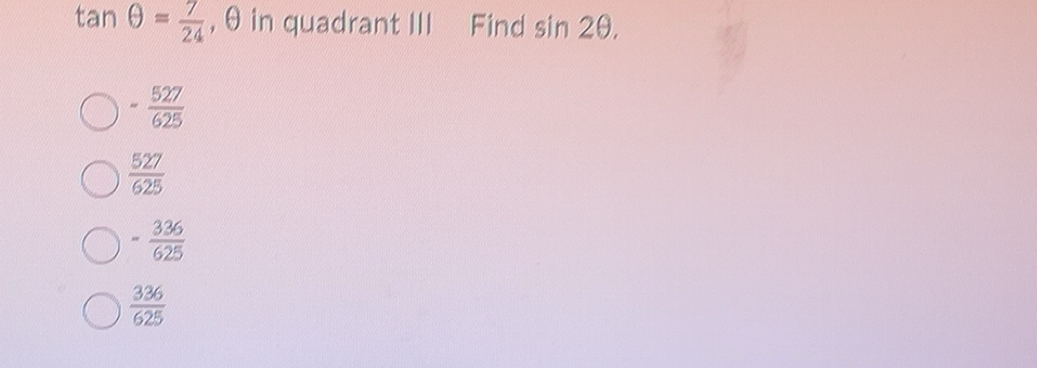 Solved: tan θ = 7/24 , θ in quadrant III Find sin 2θ , - 527/625 527/ ...