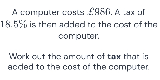 Solved: A computer costs £986. A tax of 18.5% is then added to the cost ...
