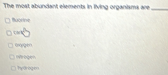 Solved: The most abundant elements in living organisms are_ fluorine ...