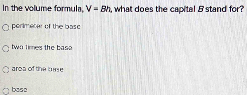 Solved: In the volume formula, V=Bh , what does the capital B stand for ...