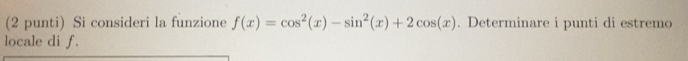 Risolto:(2 punti) Si consideri la funzione f(x)=cos^2(x)-sin^2(x)+2cos ...